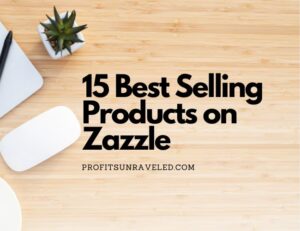 15 Best Selling Products on Zazzle | Profits Unraveled
